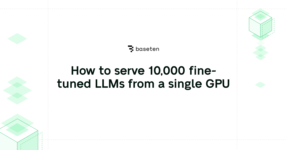 How to serve 10,000 fine-tuned LLMs from a single GPU | Baseten Blog